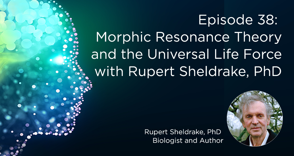 Episode 38: Morphic Resonance Theory and the Universal Life Force with ...